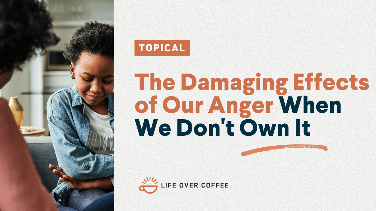 The Damaging Effects Of Our Anger When We Dont Own It
